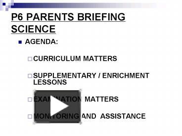 PPT – P6 PARENTS BRIEFING SCIENCE PowerPoint presentation | free to view - id: 11d412-ZTE4Z
