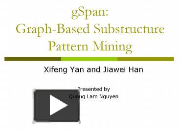 gSpan: GraphBased Substructure Pattern Mining presentation | free to view