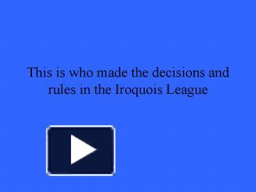 This is who made the decisions and rules in the Iroquois League ...