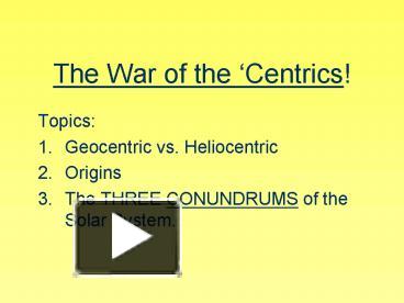PPT – The War of the Centrics PowerPoint presentation | free to view - id: 14c7db-NTVjN