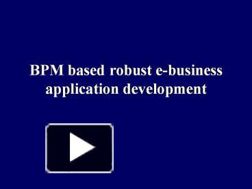 BPM based robust e-business application development presentation | free to view