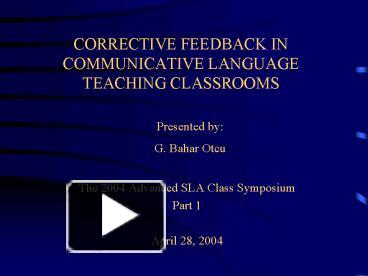 CORRECTIVE FEEDBACK IN COMMUNICATIVE LANGUAGE TEACHING CLASSROOMS presentation | free to view