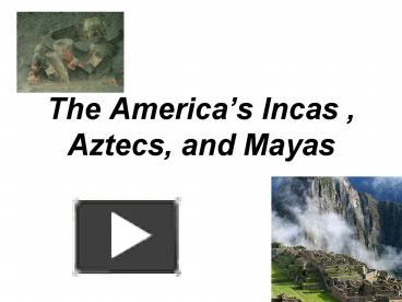 The Americas Incas , Aztecs, and Mayas presentation | free to view