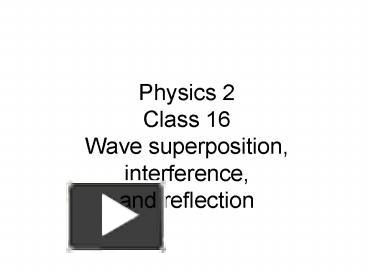 Physics 2 Class 16 Wave superposition, interference, and reflection presentation | free to view