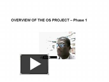 PPT – OVERVIEW OF THE OS PROJECT Phase 1 PowerPoint presentation | free to view - id: 1bc0d4-NTEyZ