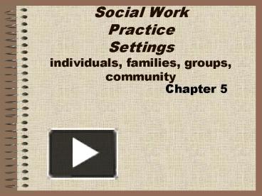 Social Work Practice Settings individuals, families, groups, community ...