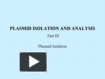 PLASMID ISOLATION AND ANALYSIS Part III Plasmid Isolation presentation | free to view