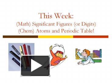 This Week: Math Significant Figures or Digits Chem Atoms and Periodic ...