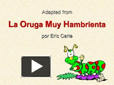 PPT – Adapted from La Oruga Muy Hambrienta por Eric Carle PowerPoint ...