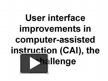 PPT – User interface improvements in computerassisted instruction CAI, the challenge PowerPoint ...