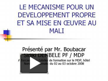 LE MECANISME POUR UN DEVELOPPEMENT PROPRE ET SA MISE EN UVRE AU MALI presentation | free to view
