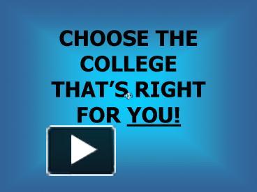 CHOOSE THE COLLEGE THATS RIGHT FOR YOU presentation | free to view
