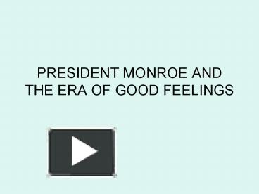 PPT – PRESIDENT MONROE AND THE ERA OF GOOD FEELINGS PowerPoint ...