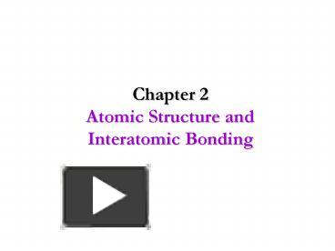 Chapter 2 Atomic Structure and Interatomic Bonding presentation | free to view