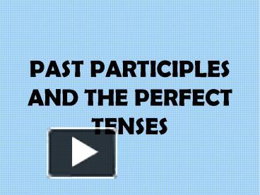 PPT – PAST PARTICIPLES AND THE PERFECT TENSES PowerPoint presentation ...
