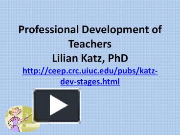 Professional Development of Teachers Lilian Katz, PhD http://ceep.crc.uiuc.edu/pubs/katz-dev ...