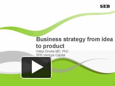 Business strategy from idea to product Viktor Drvota MD, PhD SEB Venture Capital presentation ...