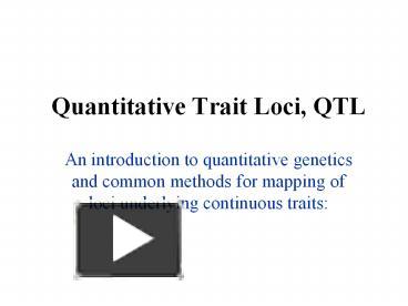 Quantitative Trait Loci, QTL An introduction to quantitative genetics and common methods for ...