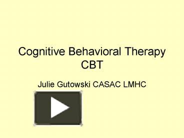 PPT – Cognitive Behavioral Therapy CBT PowerPoint presentation | free to view - id: 4e3049-YThiM