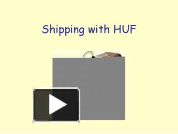 PPT – Shipping with HUF PowerPoint presentation | free to view - id: 4ef2-ZGIyZ