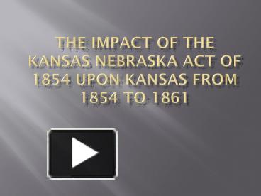 PPT – The Impact of the Kansas Nebraska Act of 1854 upon Kansas from ...
