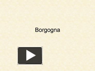 PPT – Borgogna PowerPoint presentation | free to view - id: 651f7f-NTA2N