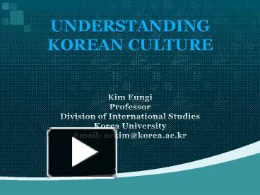 UNDERSTANDING KOREAN CULTURE Kim Eungi Professor Division of International Studies Korea ...