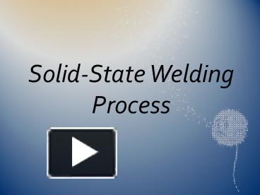 SOLID STATE WELDING PROCESS presentation | free to view
