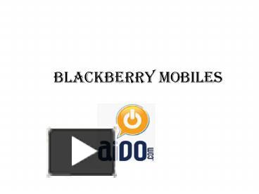 PPT – BlackBerry Mobiles - AIDO PowerPoint presentation | free to download - id: 713152-OWYyO