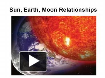Sun, Earth, Moon Relationships presentation | free to view