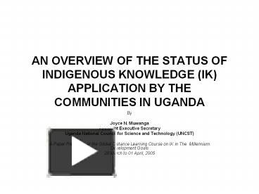 AN OVERVIEW OF THE STATUS OF INDIGENOUS KNOWLEDGE (IK) APPLICATION BY THE COMMUNITIES IN UGANDA ...