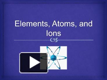 PPT – Elements, Atoms, and Ions PowerPoint presentation | free to view ...