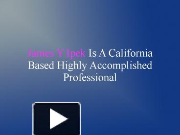 PPT – James Y Ipek Is A California Based Highly Accomplished Professional PowerPoint ...