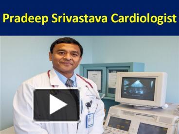 PPT – Pradeep Srivastava Cardiologist PowerPoint presentation | free to download - id: 8530db-N2EyM