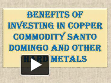 Benefits of Investing in Copper Commodity Santo Domingo and Other Hard Metals presentation ...