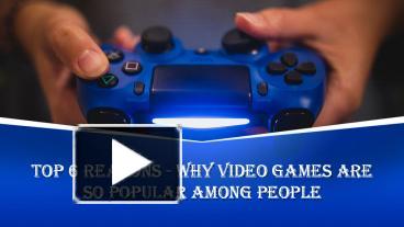 PPT – Top 6 Reasons - Why Video Games are So Popular Among People ...