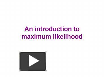 An introduction to maximum likelihood presentation | free to view