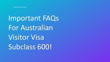PPT – IMPORTANT FAQS FOR AUSTRALIAN VISITOR VISA SUBCLASS 600! PowerPoint presentation | free to ...
