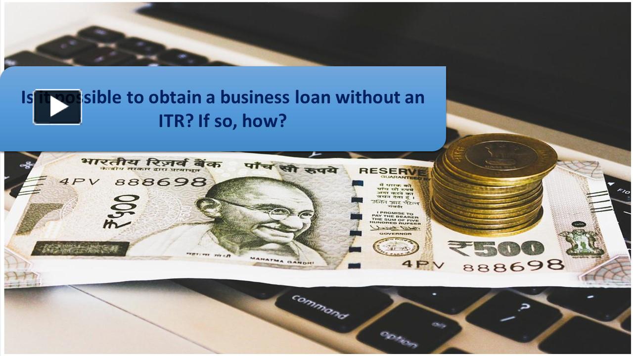 PPT – Is it possible to obtain a business loan without an ITR? If so ...