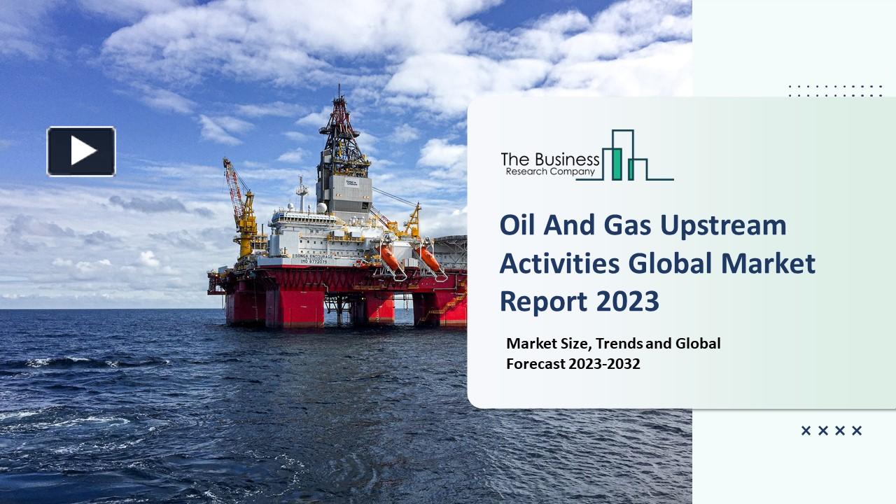 PPT – Oil And Gas Upstream Activities Market 2023 - CAGR Status, Major Players, Forecasts 2032 ...