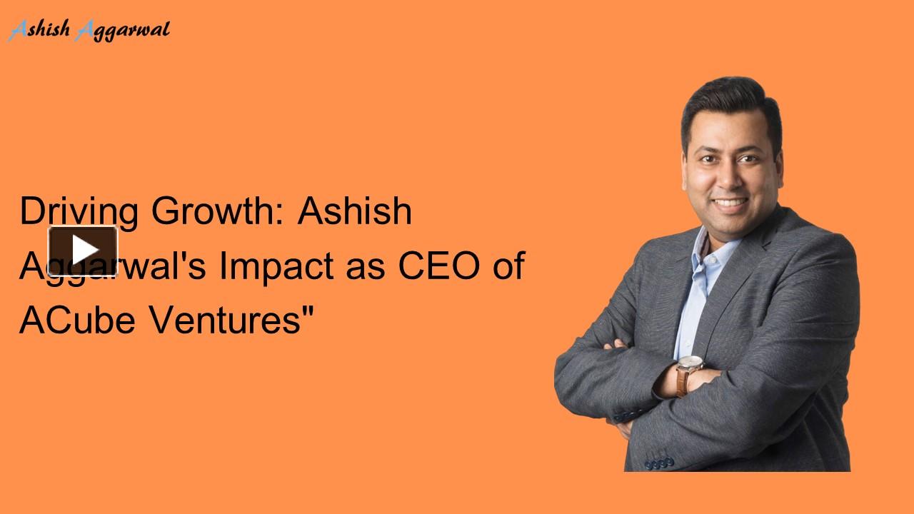 PPT – Driving Growth: Ashish Aggarwal's Impact as CEO of ACube Ventures" PowerPoint presentation ...