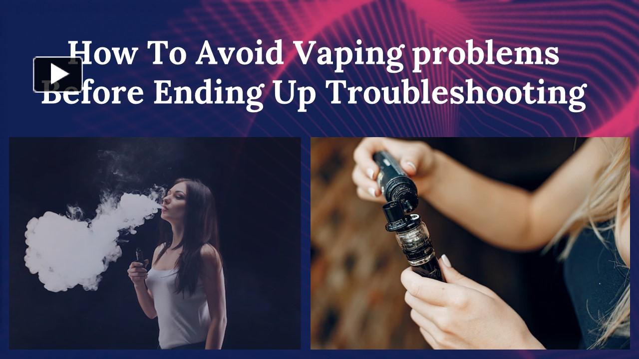 PPT – How To Avoid Vaping problems Before Ending Up Troubleshooting PowerPoint presentation ...
