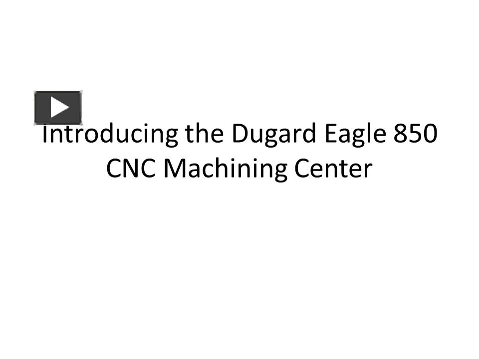 PPT – Introducing the Dugard Eagle 850 CNC Machining Center PowerPoint presentation | free to ...