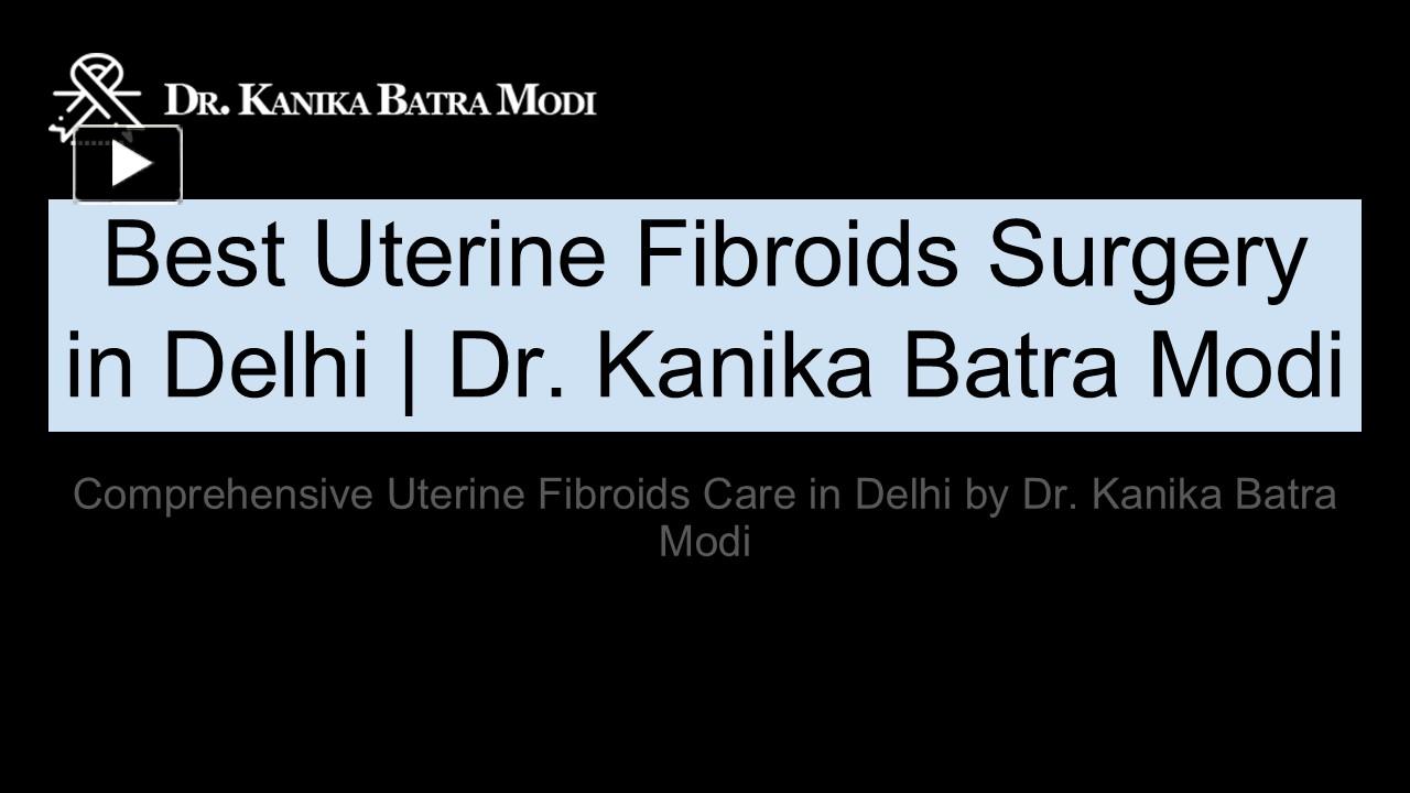 Best Uterine Fibroids Surgery in Delhi | Dr. Kanika Batra Modi presentation | free to download