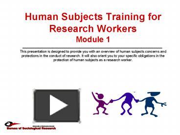 Human Subjects Training for Research Workers Module 1 This presentation is designed to provide ...