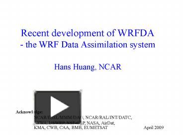 Recent development of WRFDA the WRF Data Assimilation system Hans Huang, NCAR presentation ...