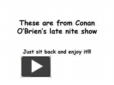 PPT – These are from Conan OBriens late nite show PowerPoint ...