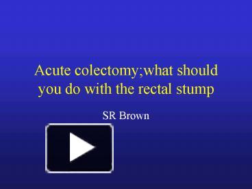 Acute colectomywhat should you do with the rectal stump presentation ...