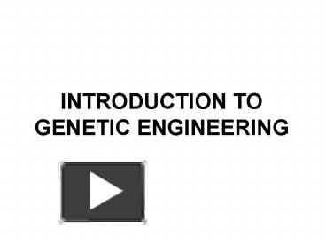 INTRODUCTION TO GENETIC ENGINEERING presentation | free to view