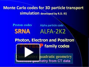 Monte Carlo codes for 3D particle transport simulation developed by R.D ...